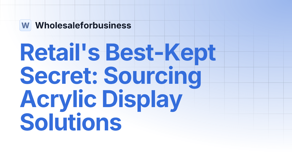 Retail's Best-Kept Secret: Sourcing Acrylic Display Solutions | Wholesaleforbusiness
